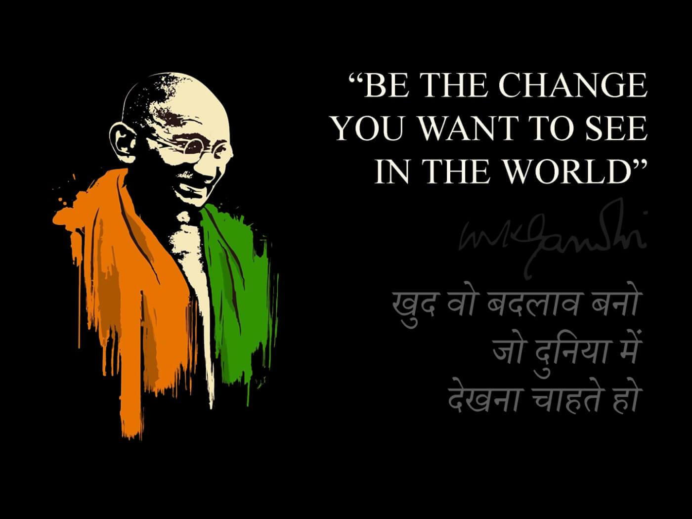 Be The Change You Want To See In The World - Mahatama Gandhi ...